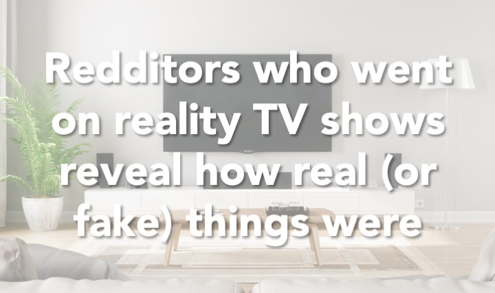 Redditors who went on reality TV shows reveal how real (or fake) they were