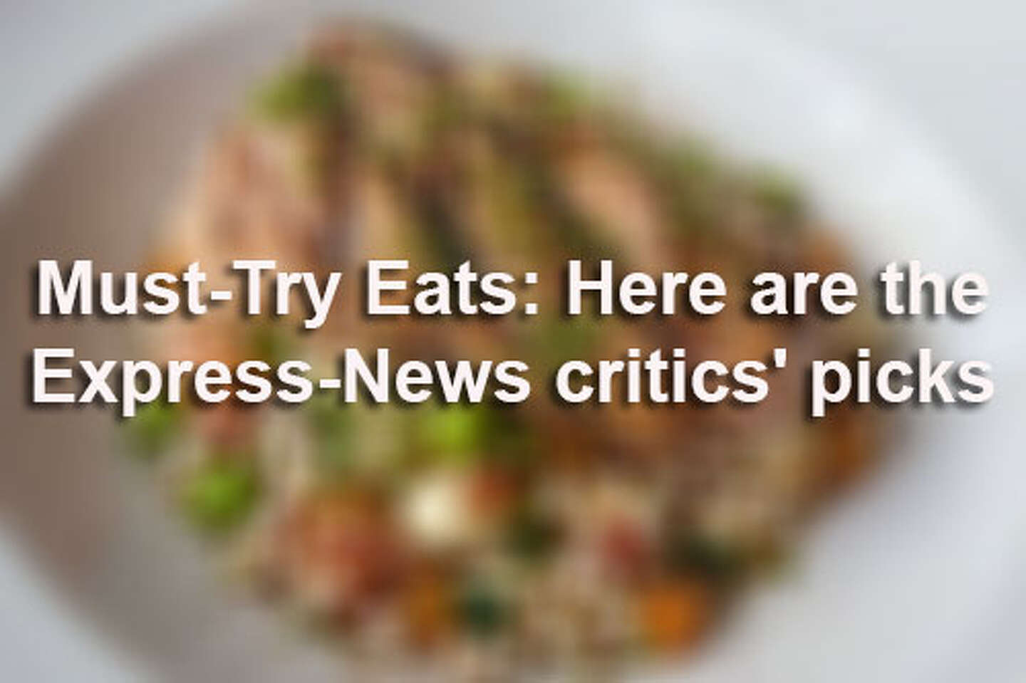 Must-Try Eats: Here are the Express-News critics' picks