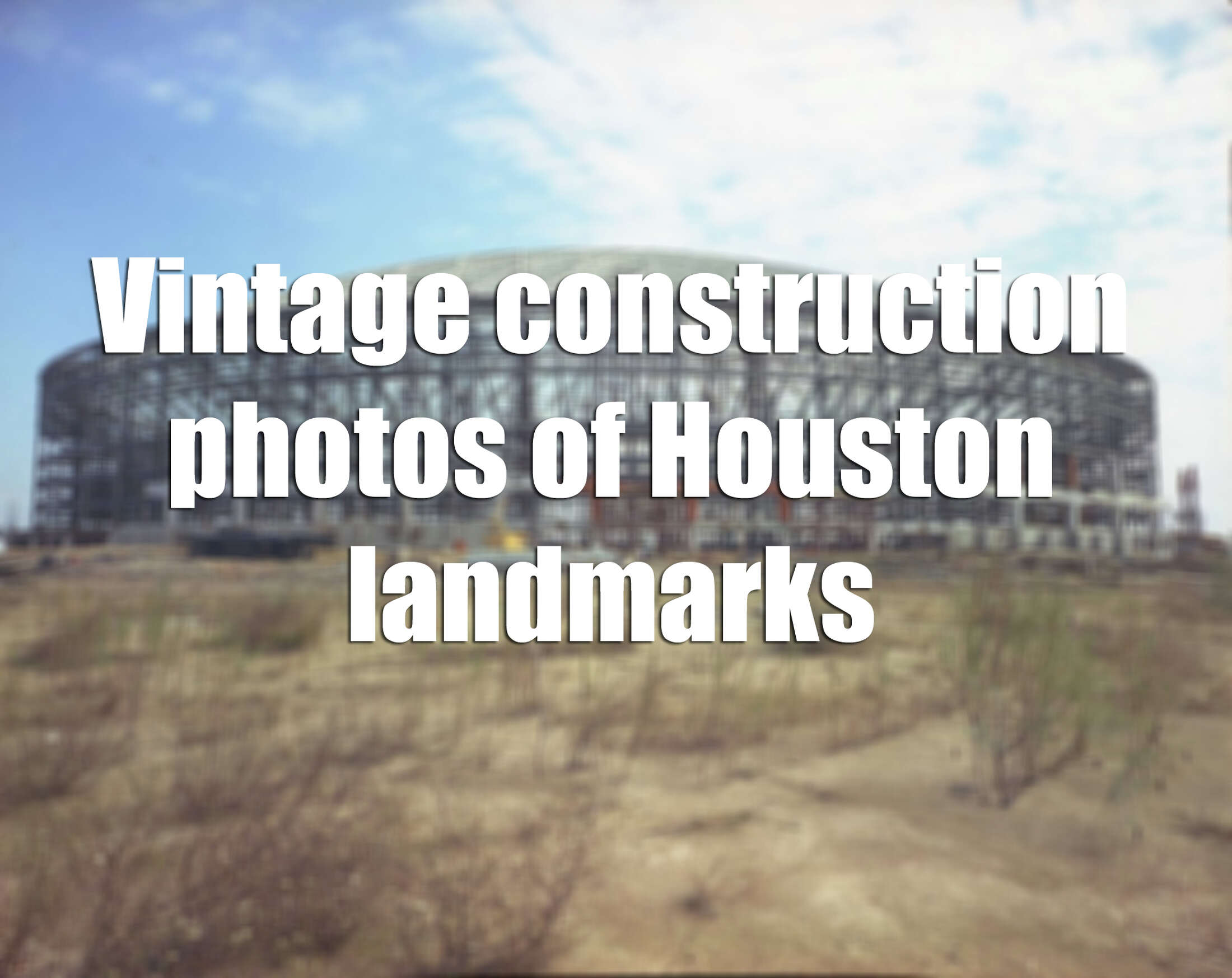 Photos: Vintage construction pics of Houston's favorite landmarks