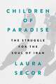 ‘Children of Paradise: The Struggle for the Soul of Iran,’ by Laura Secor